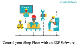 CONTROL YOUR SHOP FLOOR WITH AN ERP SOFTWARE - Globalteckz