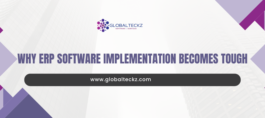 Why ERP Software Implementation Becomes Tough - Globalteckz