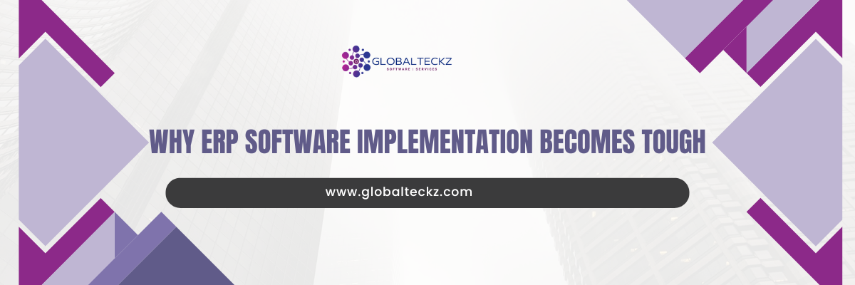 Why ERP Software Implementation Becomes Tough - Globalteckz
